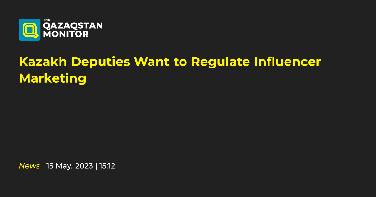 Kazakh Deputies Want to Regulate Influencer Marketing - Qazaqstan Monitor